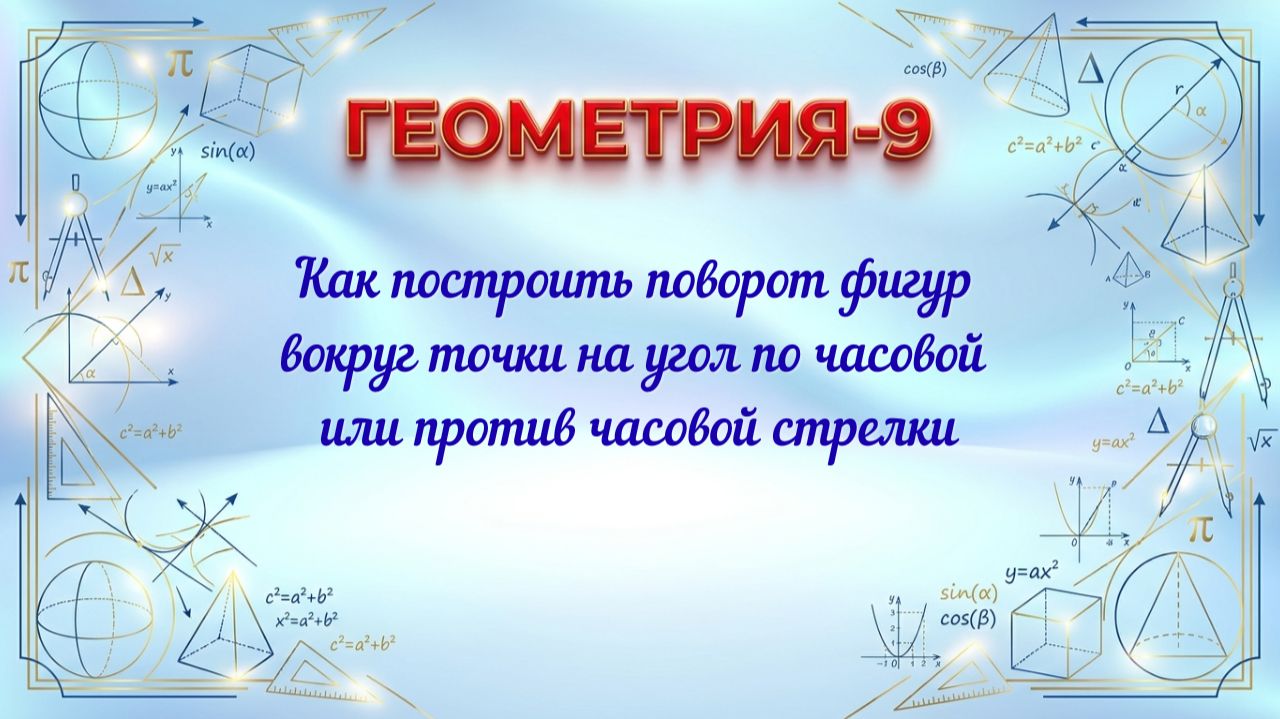 Как построить поворот фигур вокруг точки на угол по часовой или против часовой стрелки. Геометрия-9.
