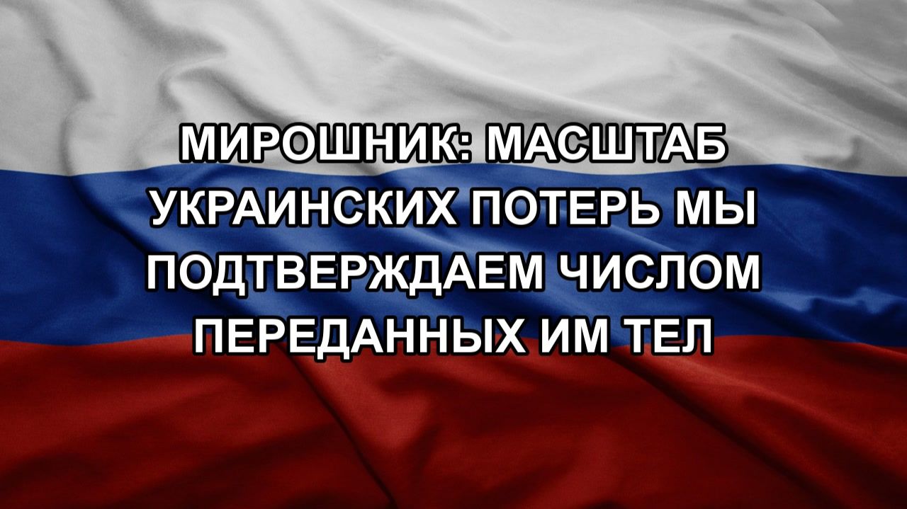Мирошник: Масштаб украинских потерь мы подтверждаем числом переданных им тел