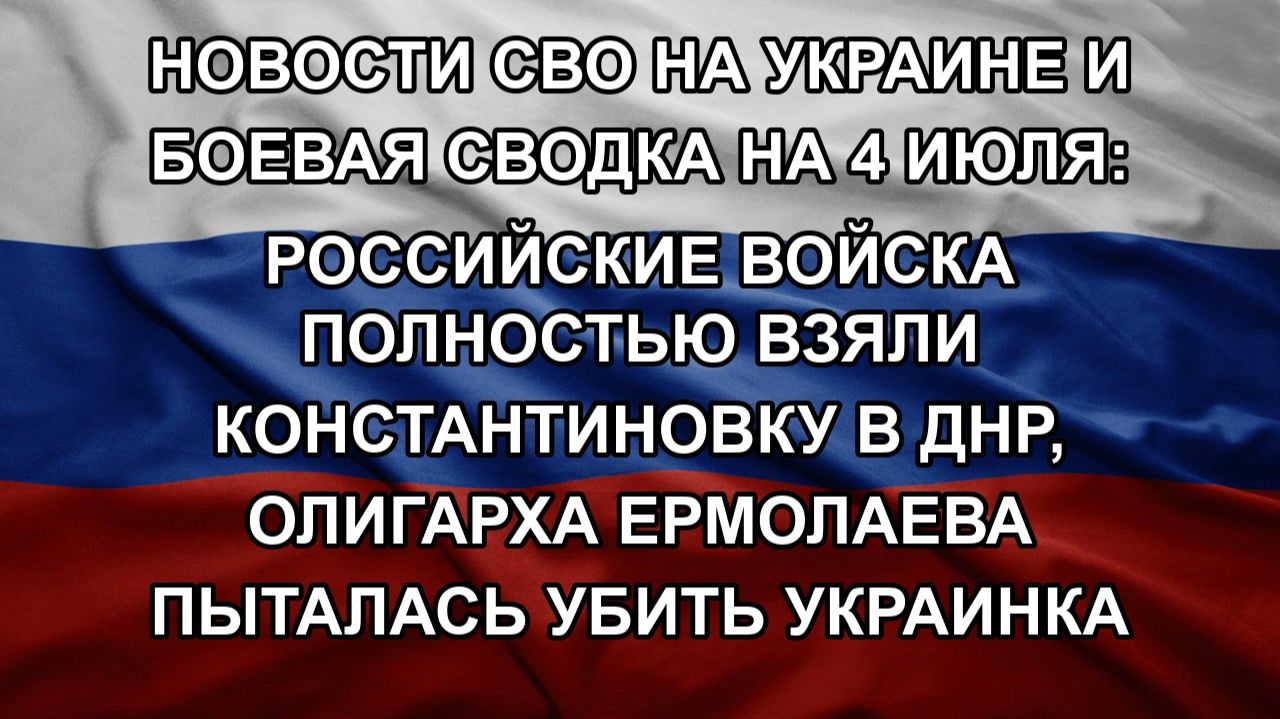 Новости СВО на Украине и боевая сводка на 4 июля: Российские войска полностью взяли Константиновку