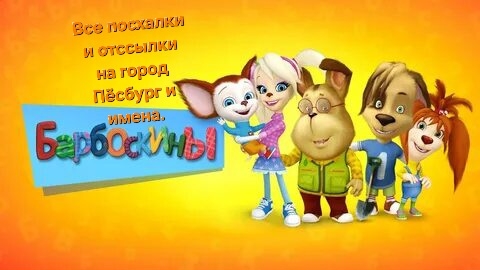 От ссылки и посхалки в Барбоскиных на город Пёсбург и имена.