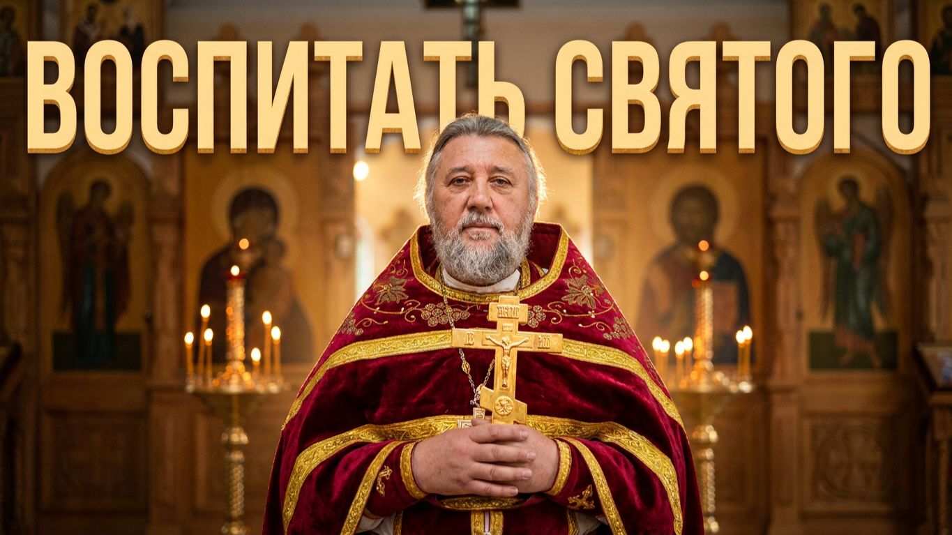 ВОСПИТАТЬ СВЯТОГО. Рождество крестителя Господня Иоанна.  Священник Игорь Сильченков.