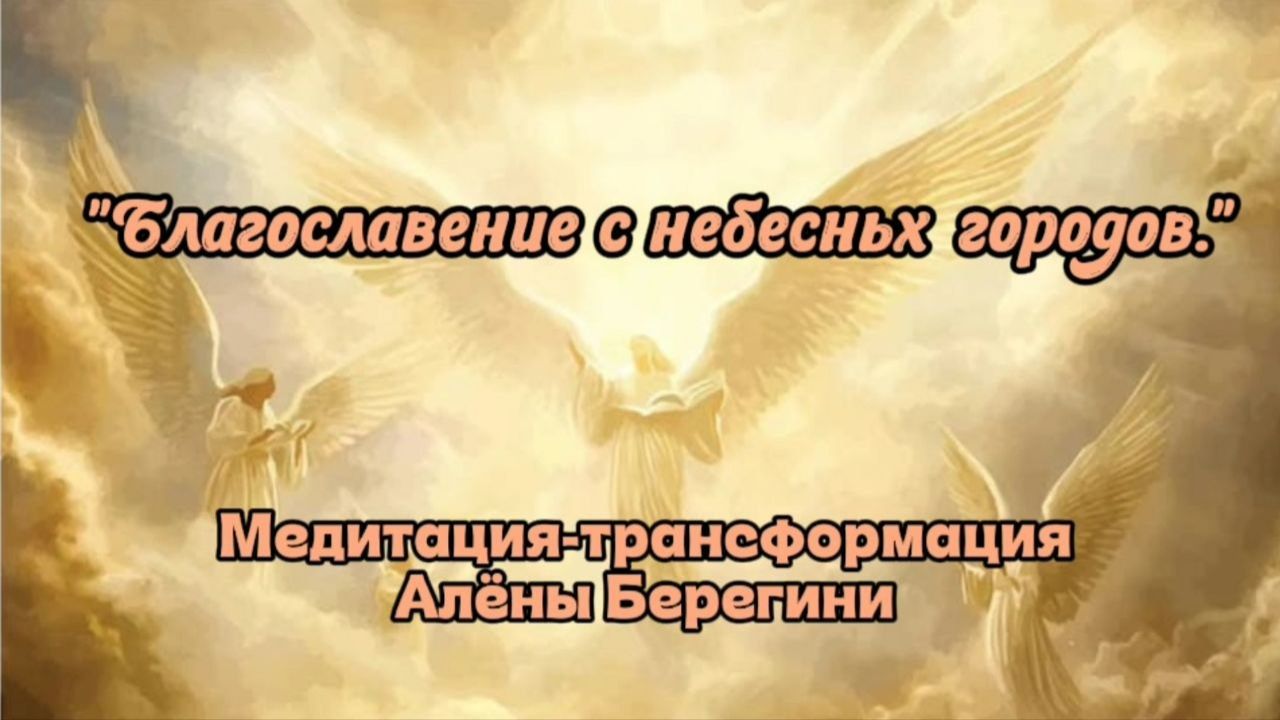 Медитация трансформация Алёны Берегини Благославение с небесных городов.
