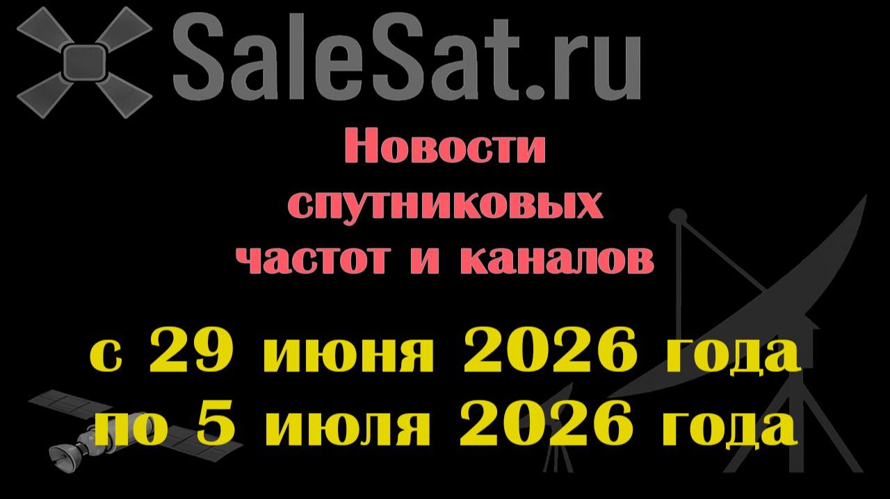 Новости спутниковых каналов и частот (транспондеров) с 29.06.26 по 5.07.26