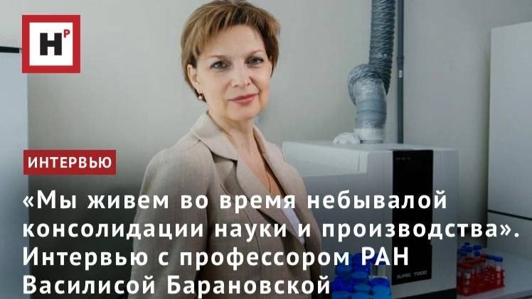 Время небывалой консолидации науки и производства. Интервью с профессором РАН Василисой Барановской