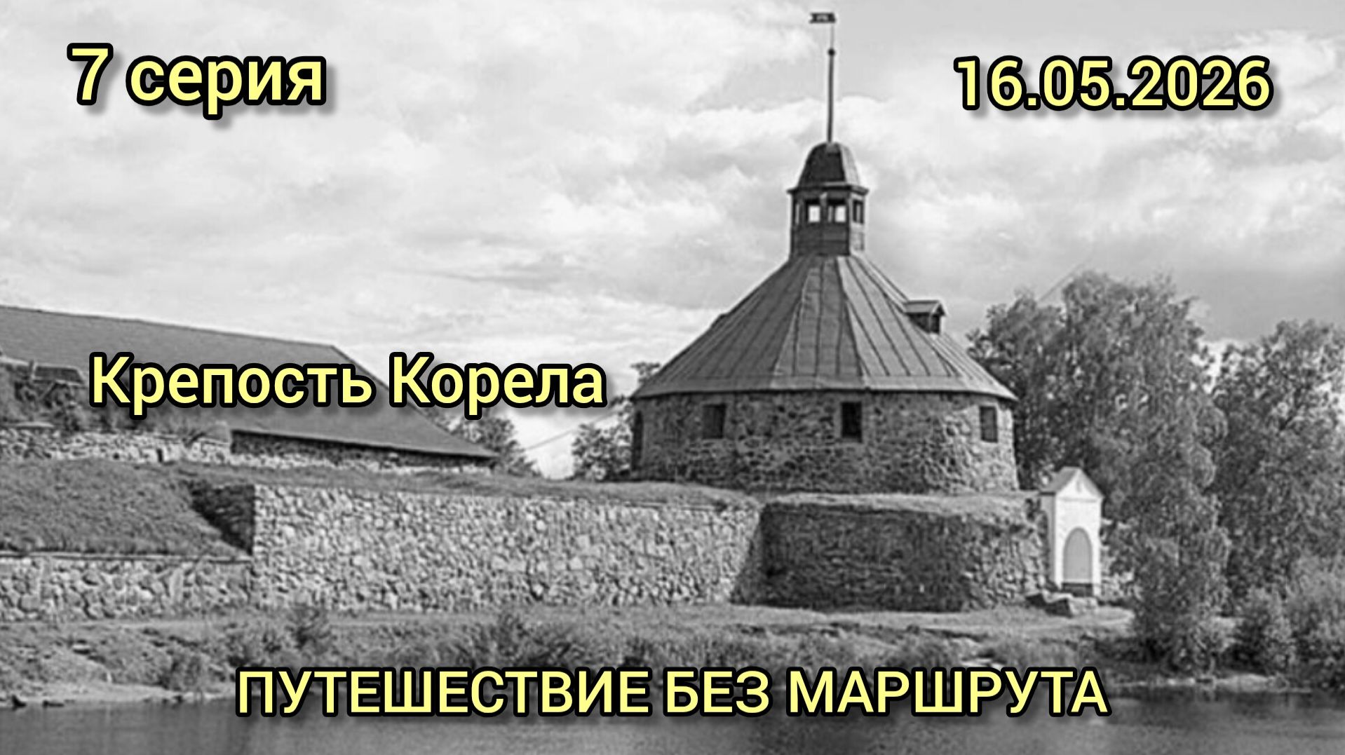 Крепость Корела 7 Серия ПУТЕШЕСТВИЕ БЕЗ МАРШРУТА. 16.05.2026