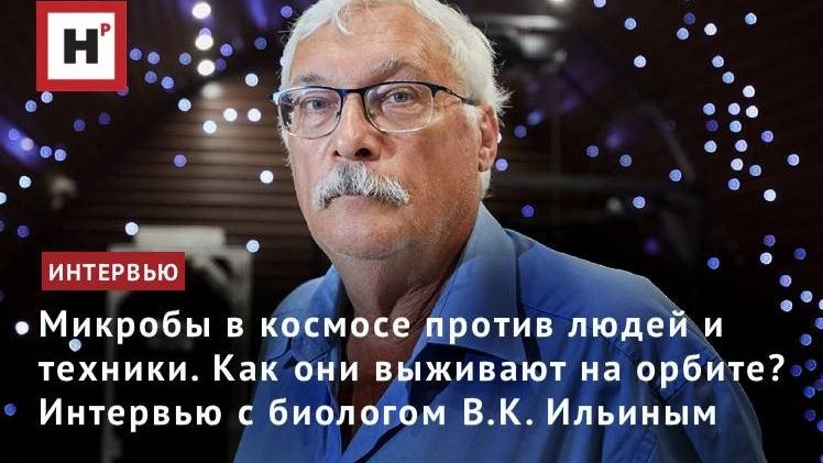 Как микробы адаптируются в космосе? Интервью с биологом В.К. Ильиным