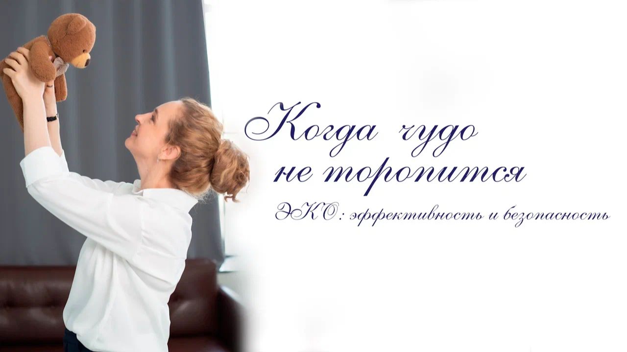 Когда Чудо не торопится. ЭКО эффективно и безопасно. Фильм для пациентов.
