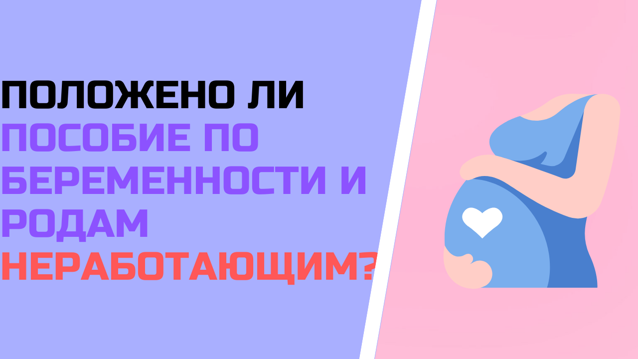 Положено ли пособие по беременности и родам неработающим ?