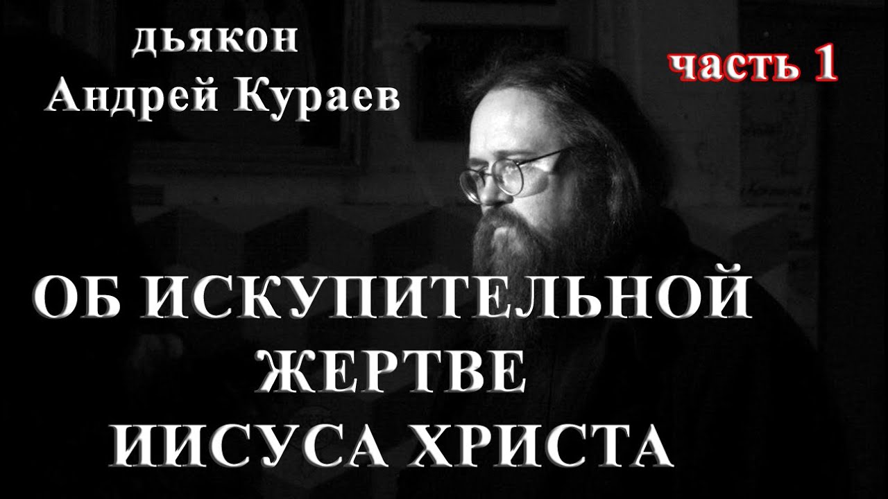 ОБ ИСКУПИТЕЛЬНОЙ ЖЕРТВЕ ИИСУСА ХРИСТА. часть 1.  бывший диакон Андрей Кураев, 1996г.
