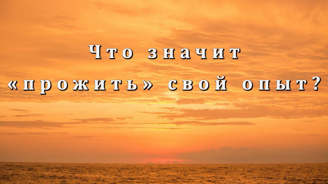 Что значит «прожить» свой опыт?