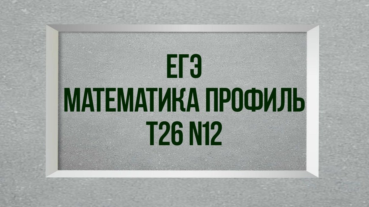 Задание 12. Тест 26. ЕГЭ. Математика профиль.