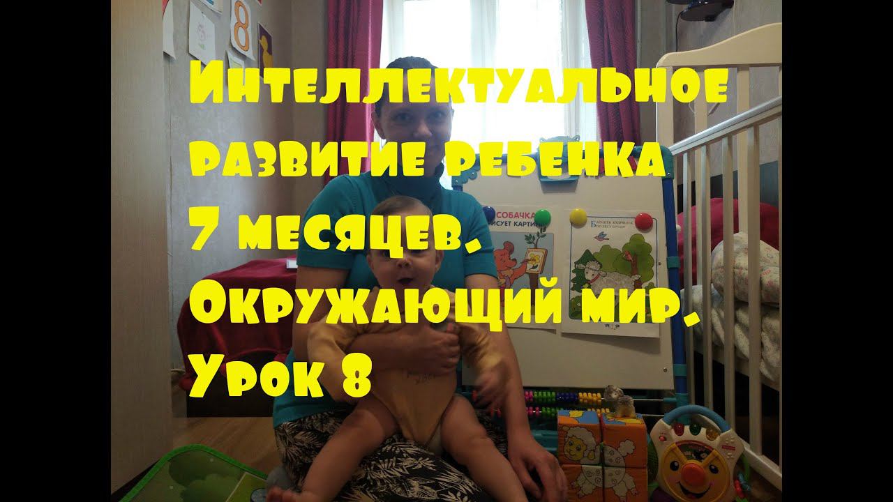 Интеллектуальное развитие ребенка 7 месяцев. Окружающий мир. Урок 8