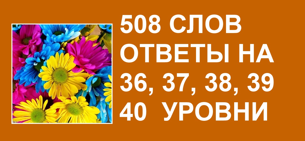 Словесная игра 508 слов ответы 36, 37, 38, 39, 40 уровни