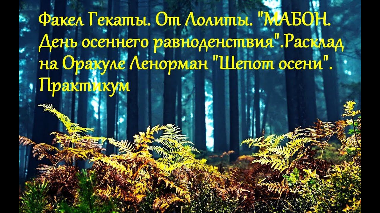 СЕЗОННЫЕ РАСКЛАДЫ. МАБОН.ДЕНЬ ОСЕННЕГО РАВНОДЕНСТВИЯ. Оракул Шепот осени.№ 52. ФАКЕЛ ГЕКАТЫ. ЛОЛИТА