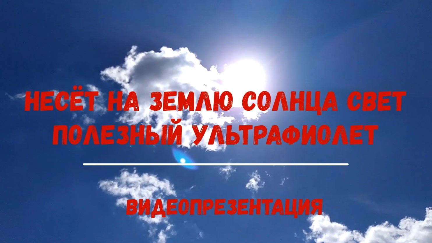 Видеопрезентация «Несёт на землю солнца свет полезный ультрафиолет» (12+)