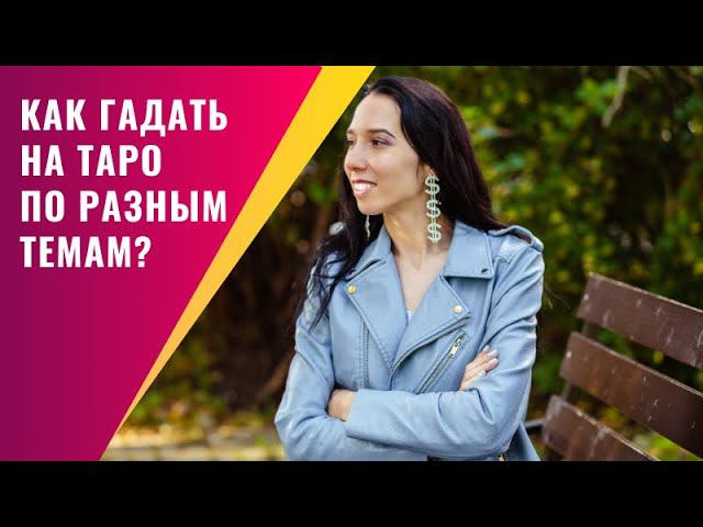 Как гадать на таро по разным темам?