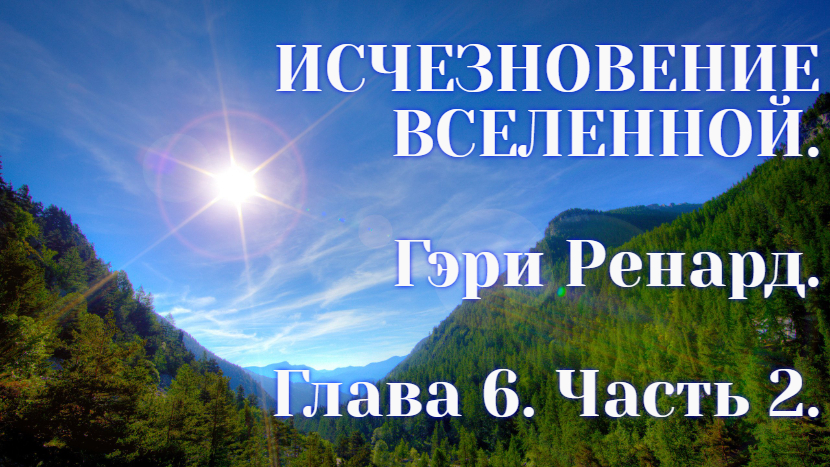 ИСЧЕЗНОВЕНИЕ ВСЕЛЕННОЙ. Г.Ренард. Глава 6. Часть2.