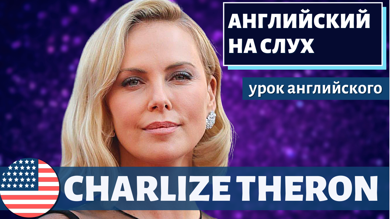 АНГЛИЙСКИЙ НА СЛУХ —  Charlize Theron (Шарлиз Терон)
