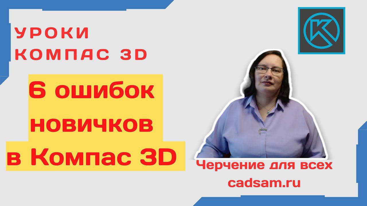 6 ОШИБОК НОВИЧКОВ В КОМПАС 3D
