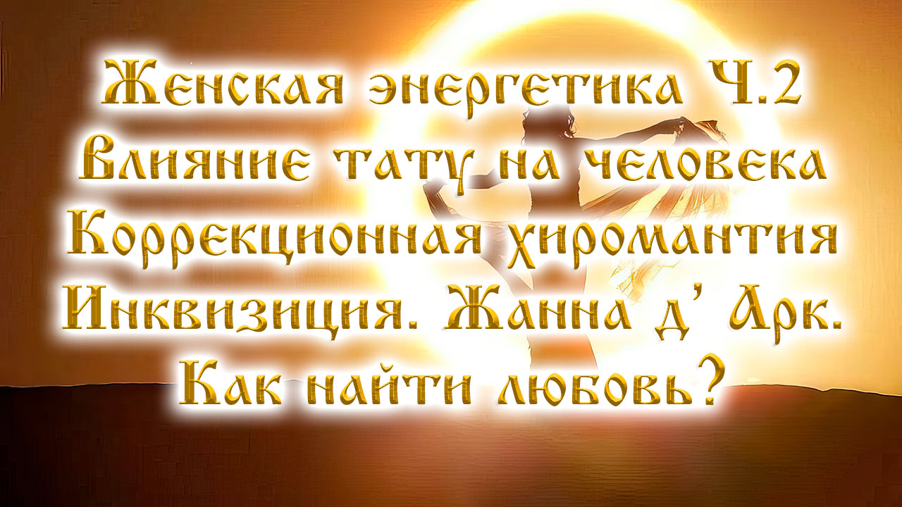 Инсайд. Женская энергетика Ч2. Влияние тату. Хиромантия. Инквизиция. Жанна д' Арк. Как найти любовь?