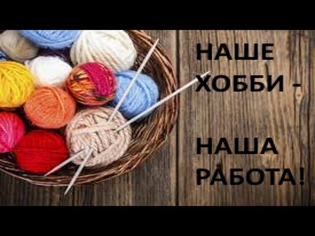 ВЫПУСК 1. ЗАРАБАТЫВАЕМ НА ВЯЗАНИИ! МОЙ ОПЫТ.
