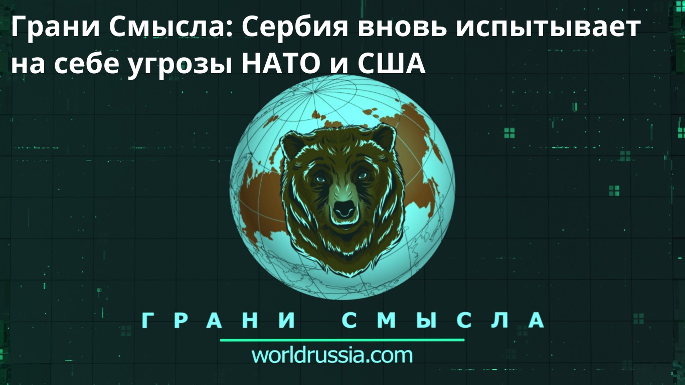 Грани Смысла: Сербия вновь испытывает на себе угрозы НАТО и США