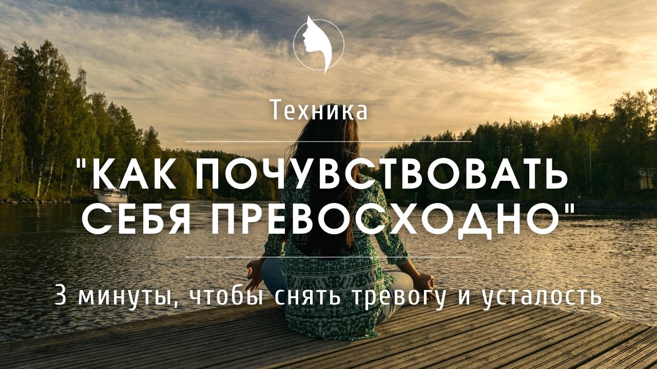 Техника "КАК ПОЧУВСТВОВАТЬ СЕБЯ ПРЕВОСХОДНО"