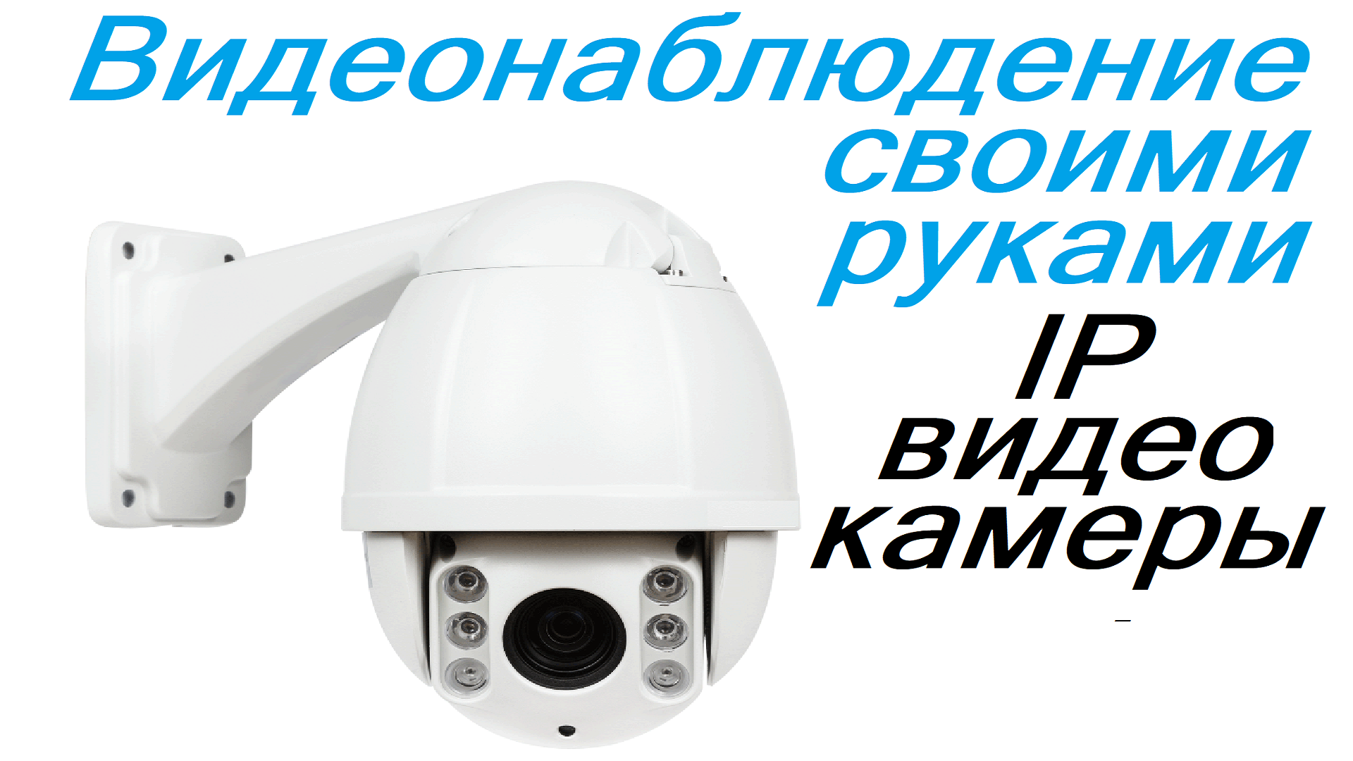 Часть 5. Видеокамеры IP. Краткий обзор. Выбор, рекомендации. Видеонаблюдение своими руками