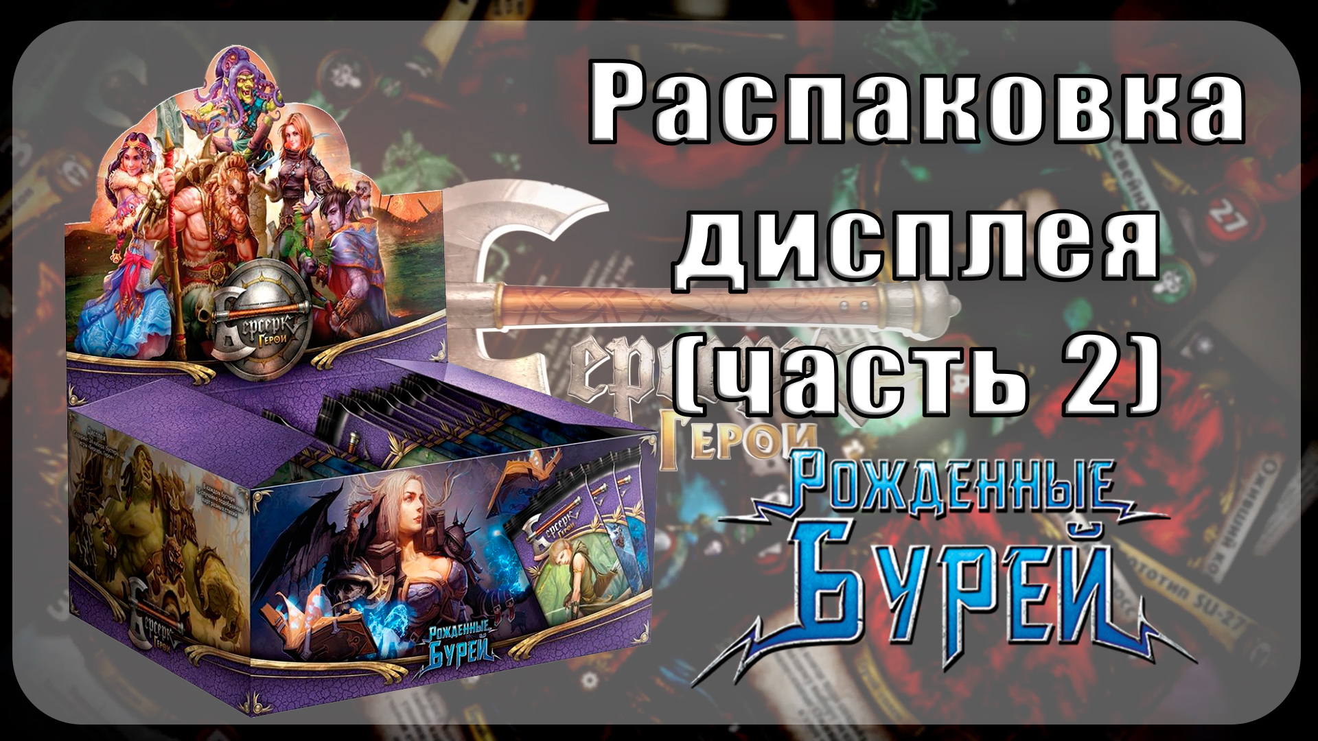 Распаковка дисплея Берсерк Герои - Рожденные бурей (часть 2)