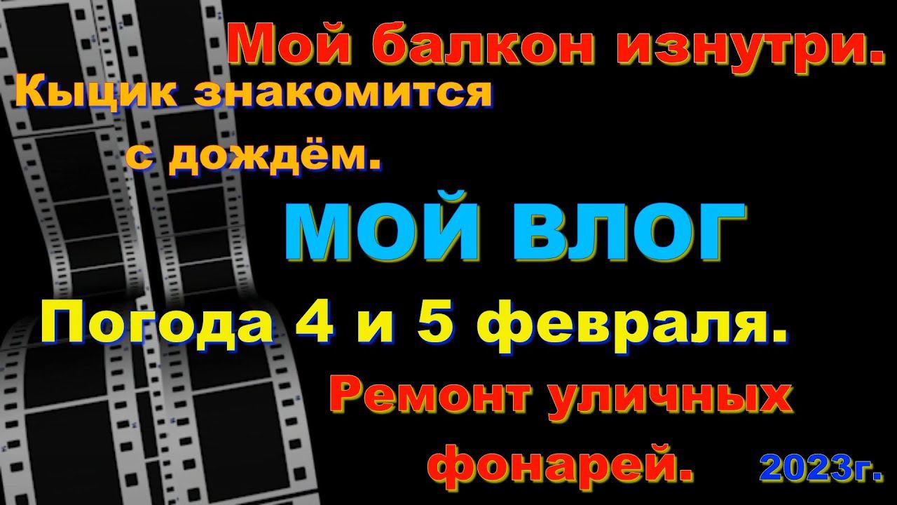 ВЛОГ  4 и 5 февраля. Погода. Мой балкон изнутри. Ремонт уличных фонарей. Кыцик знакомится с дождём.