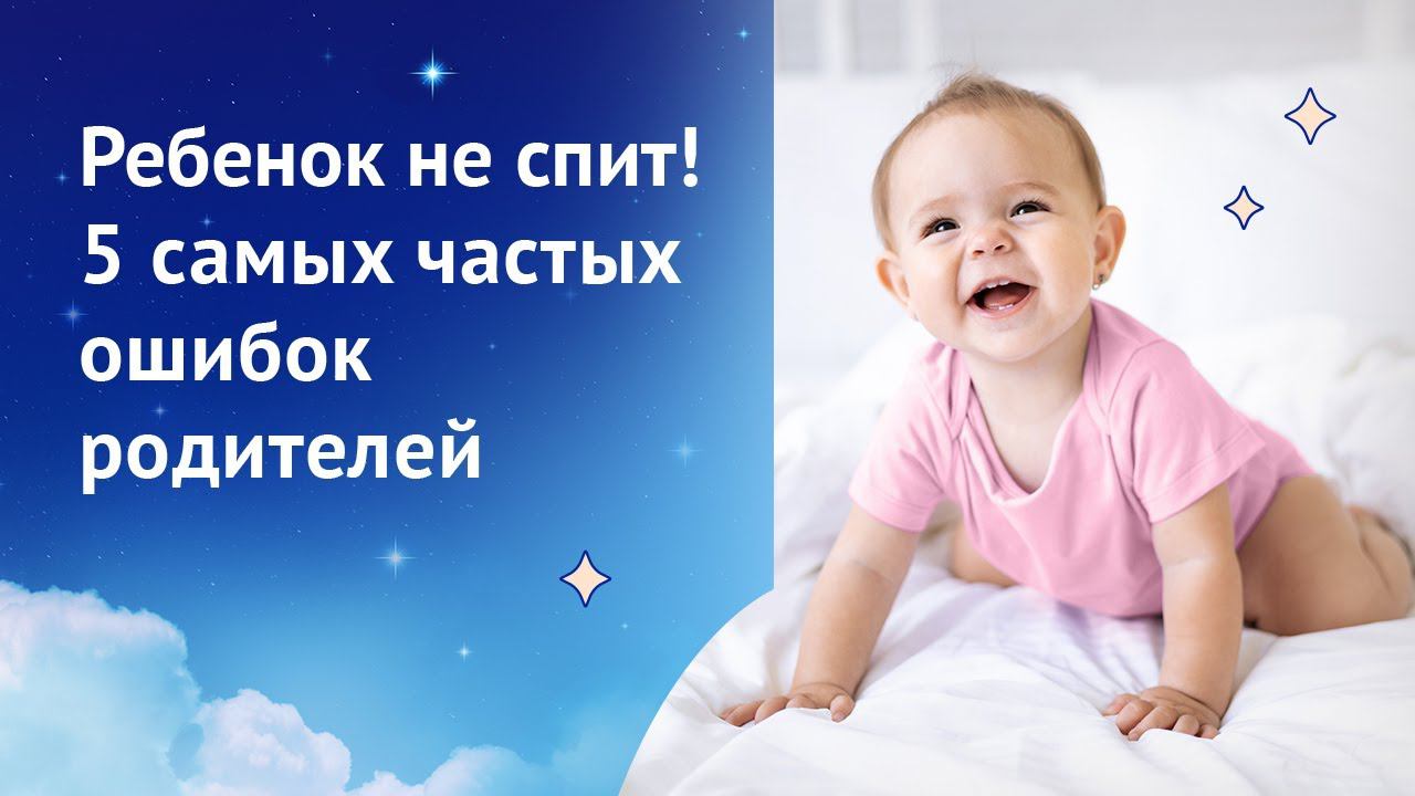 Ребенок не спит! 5 самых частых ошибок родителей.