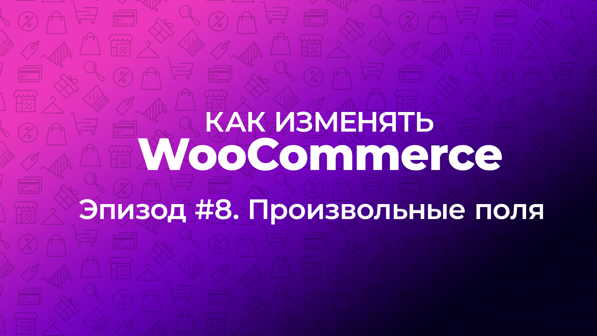 Как изменять WooCommerce. Эпизод #8. Произвольные поля в товарах