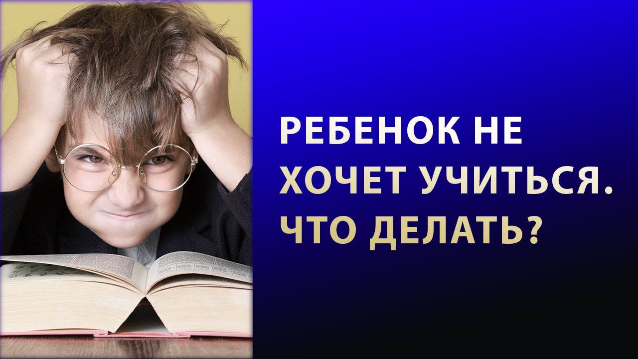 Ребенок не хочет учиться. Что с этим делать?