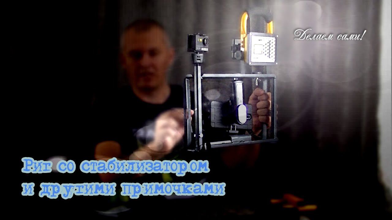 Риг со стабилизатором и другими примочками. Делаем сами!