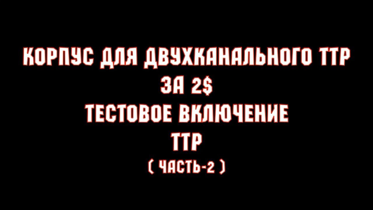 Корпус ТТР за 2$, тестовое включение ТТР от Юрия (часть -2)