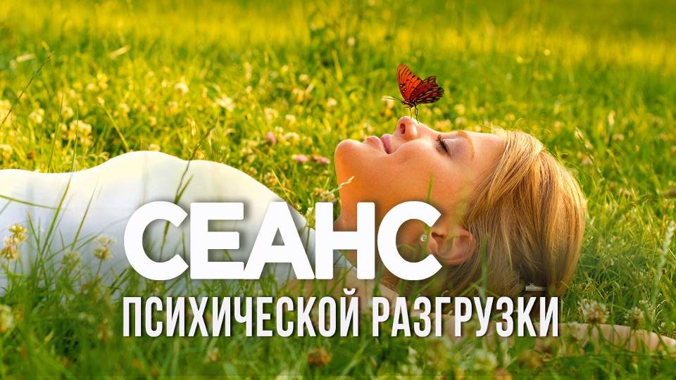 Сеанс психической разгрузки -- снятие стресса, депрессии, гармонизация | Космоэнергетика