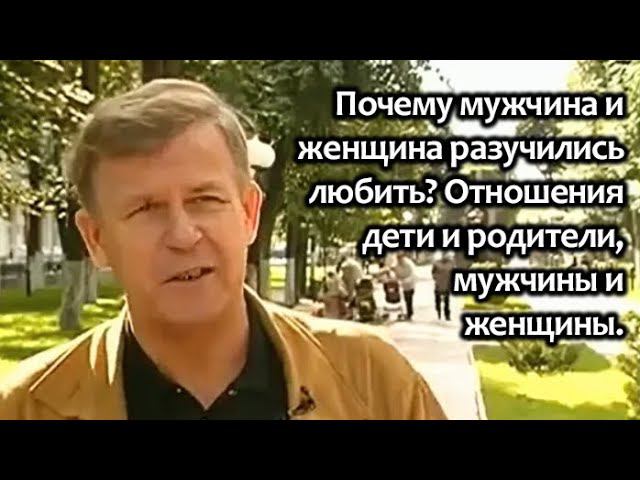 Почему мужчина и женщина разучились любить? Отношения дети и родители, мужчины и женщины.