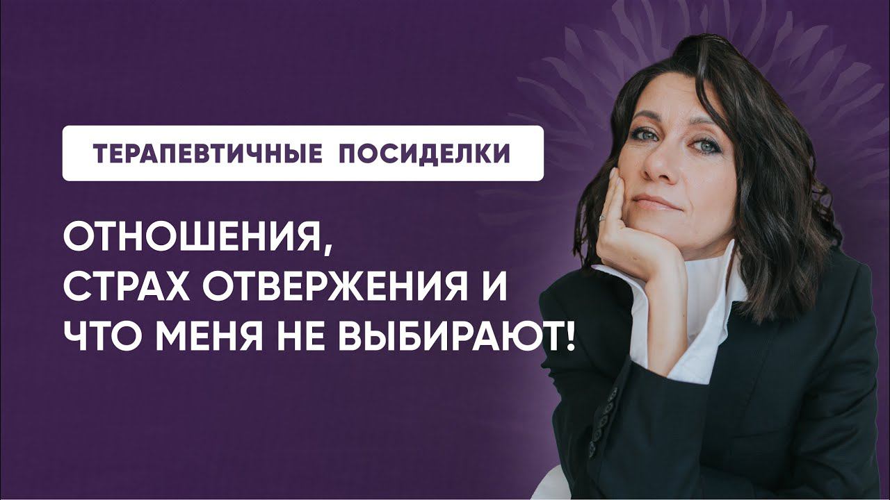 ТЕРАПЕВТИЧНЫЕ ПОСИДЕЛКИ! Тема: отношения, страх отвержения и что меня не выбирают!