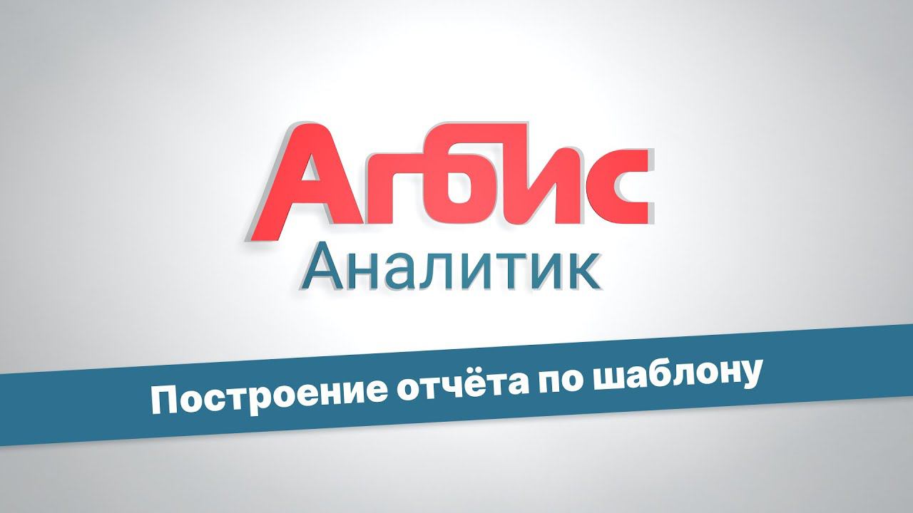 Построение аналитического отчёта по шаблону - Агбис Аналитик