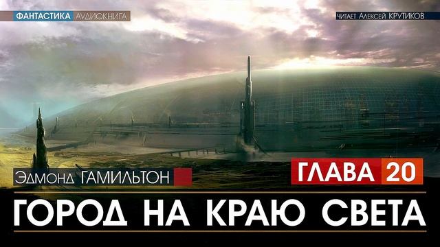ГОРОД НА КРАЮ СВЕТА - Глава 20 - Эдмонд Гамильтон (читает Алексей Крутиков) | аудиокнига фантастика