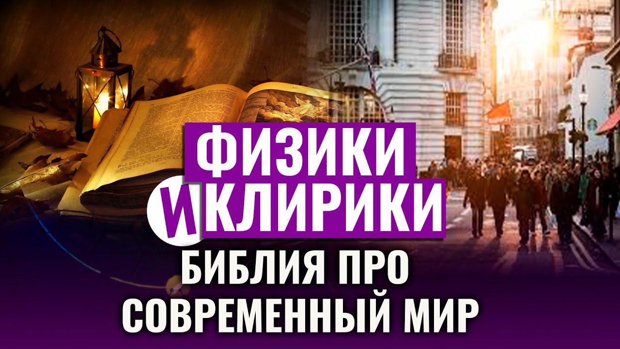 БИБЛИЯ ПРО СОВРЕМЕННЫЙ МИР. ФИЗИКИ И КЛИРИКИ