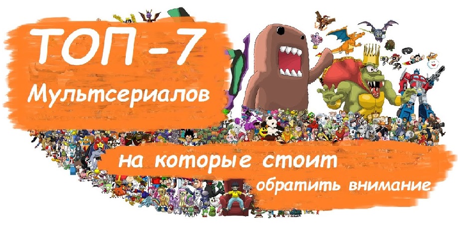 ТОП-7 Мультсериалов на которые стоит обратить внимание!