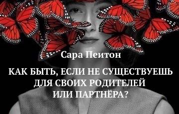 САРА ПЕЙТОН / КАК БЫТЬ, ЕСЛИ ВЫ НЕ СУЩЕСТВУЕТЕ ДЛЯ СВОИХ РОДИТЕЛЕЙ ИЛИ ПАРТНЁРА, ЧТО С ЭТИМ ДЕЛАТЬ?