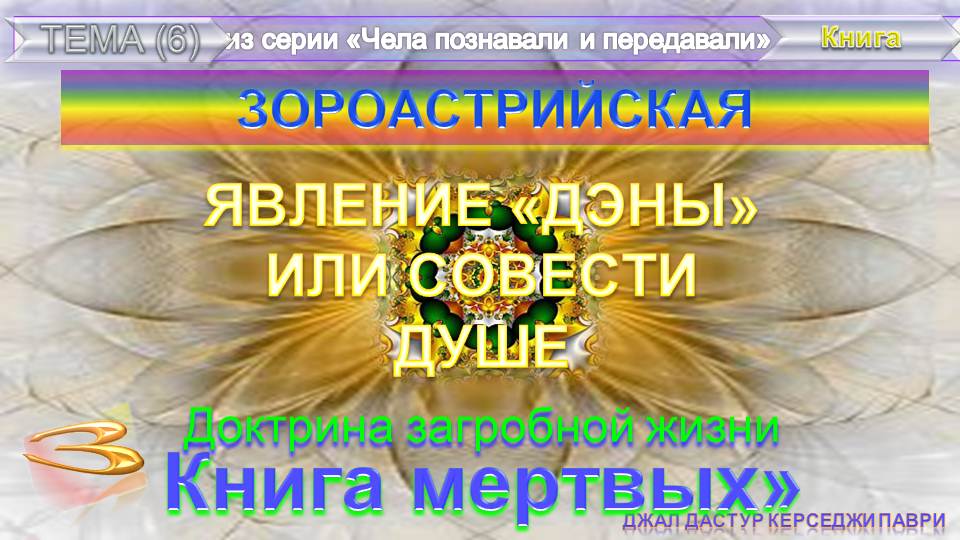 (3) ЗОРОАСТРИЙСКАЯ КНИГА МЕРТВЫХ-ЯВЛЕНИЕ ДЭНЫ ИЛИ СОВЕСТИ ДУШЕ (гл 4-6) - Дастур Керседжи