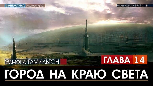 ГОРОД НА КРАЮ СВЕТА - Глава 14 - Эдмонд Гамильтон (читает Алексей Крутиков) | аудиокнига фантастика