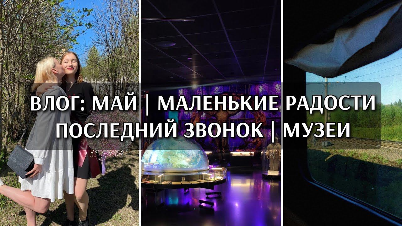 ВЛОГ: МАЙ | МАЛЕНЬКИЕ РАДОСТИ | ПОСЛЕДНИЙ ЗВОНОК | ДВА МУЗЕЯ