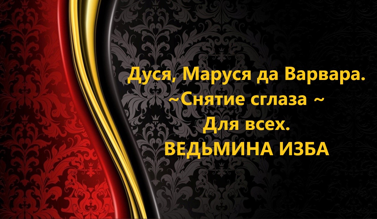 ДУСЯ, МАРУСЯ ДА ВАРВАРА..СНЯТИЕ СГЛАЗА..ДЛЯ ВСЕХ..АВТОР: ИНГА ХОСРОЕВА