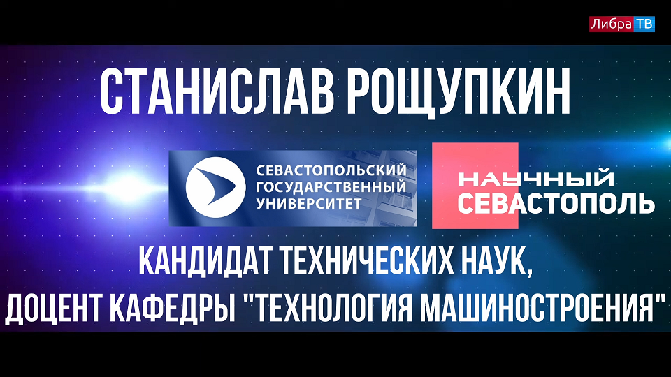 Станислав Рощупкин, доцент кафедры «Технология машиностроения» - "Научный Севастополь", выпуск 7