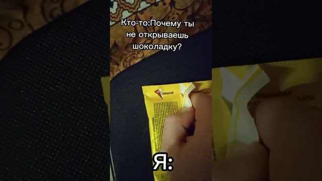 Кто-то:Почему ты не открываешь шоколадку? Я: