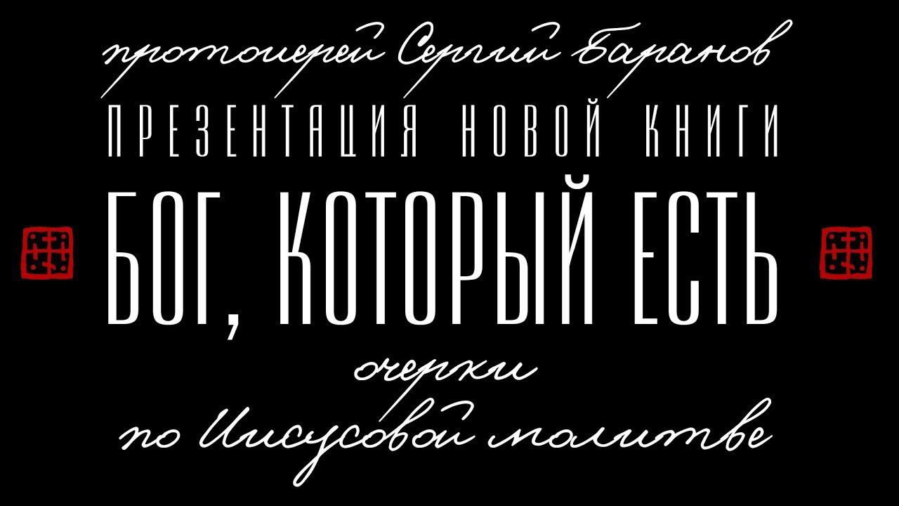 БОГ, КОТОРЫЙ ЕСТЬ. ПРЕЗЕНТАЦИЯ НОВОЙ КНИГИ О.СЕРГИЯ БАРАНОВА